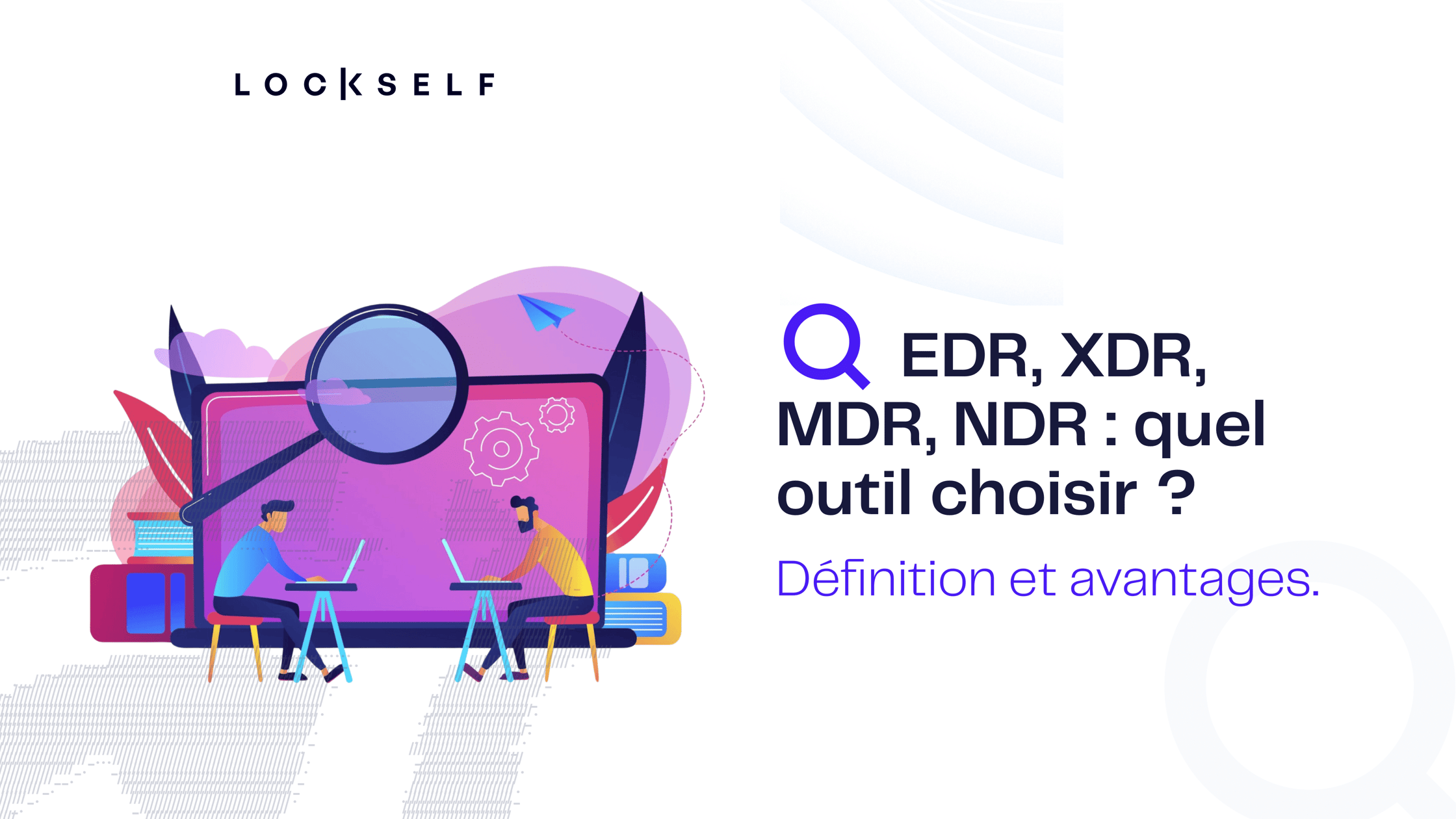 EDR, XDR, MDR et NDR : quelles différences et quels outils choisir